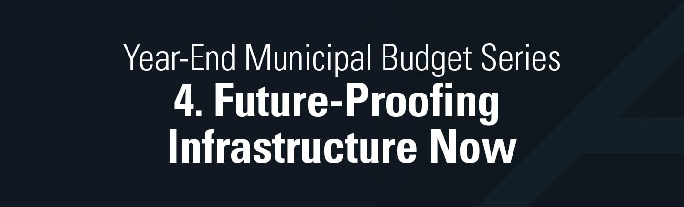 Year-End Municipal Budget Series - 4. Future-Proofing Infrastructure Now